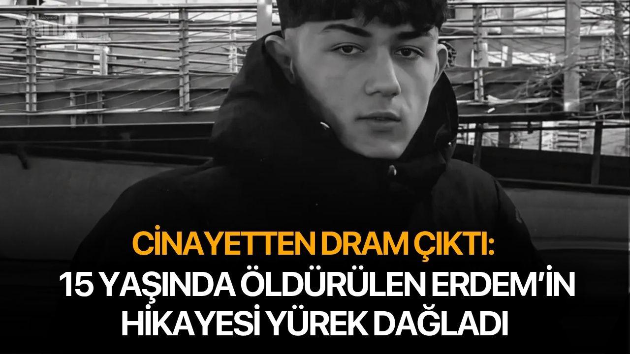 Cinayetten dram çıktı: 15 yaşında öldürülen Erdem’in hikayesi yürek ...